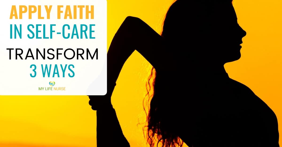 Apply Faith in Your Self-care and transform 3 Ways sm - My Life Nurse