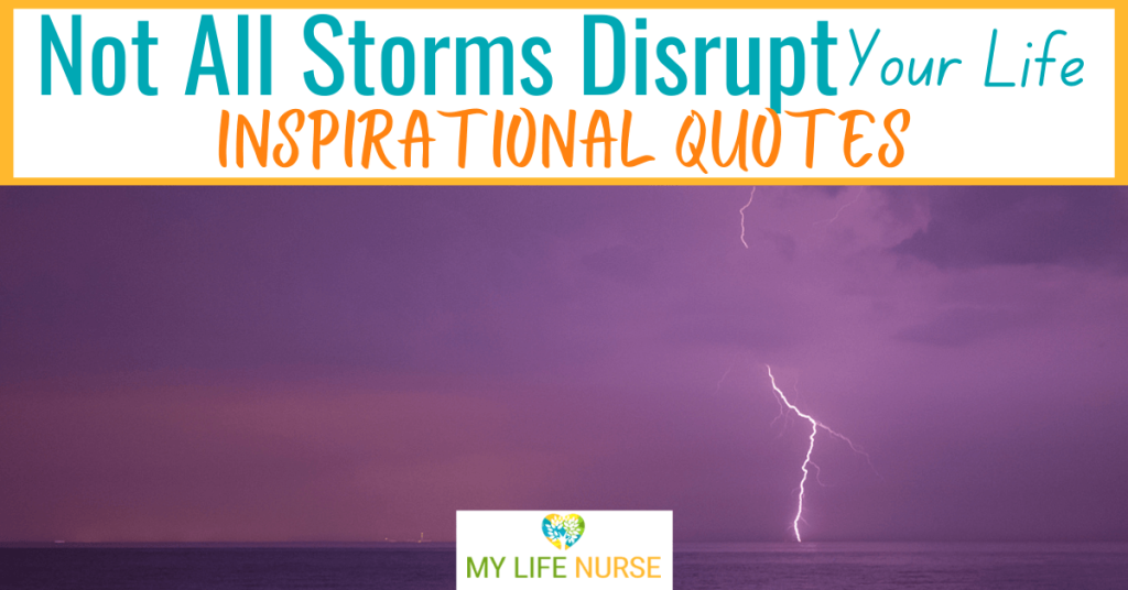 Not All Storms Disrupt Your Life Inspirational Quotes My Life Nurse